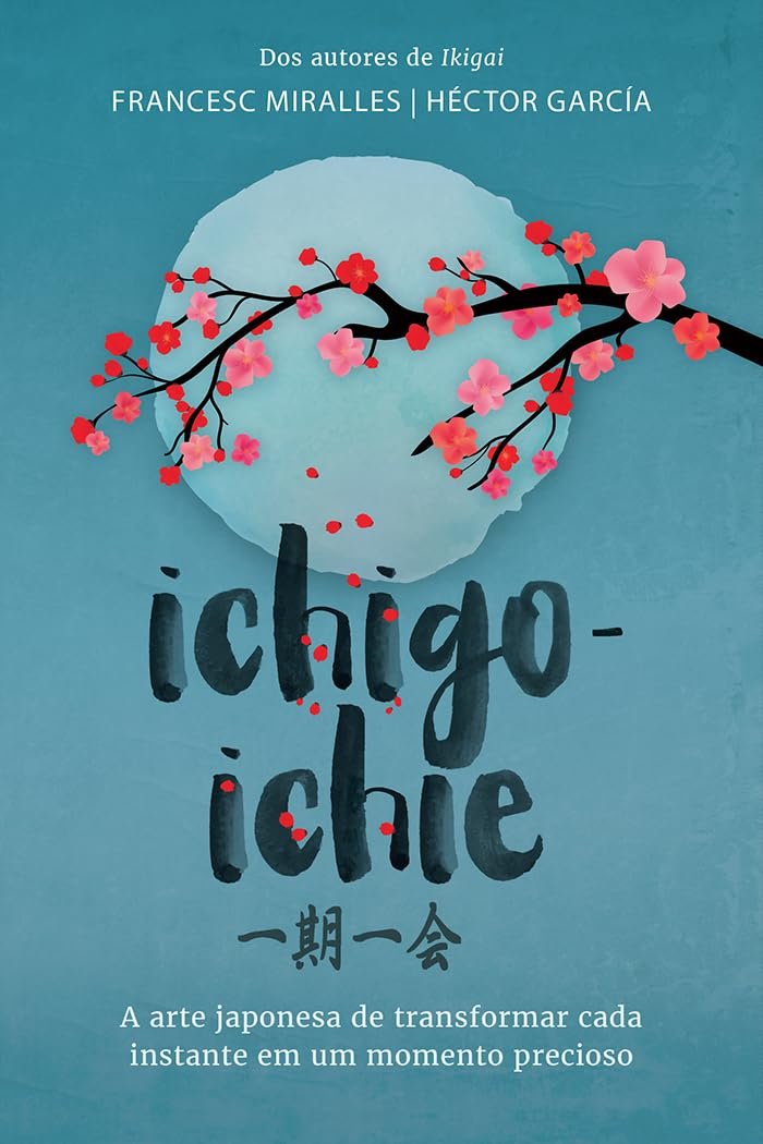 Ichigo-ichie: A arte japonesa de transformar cada instante em um momento precioso – Livro Resumo