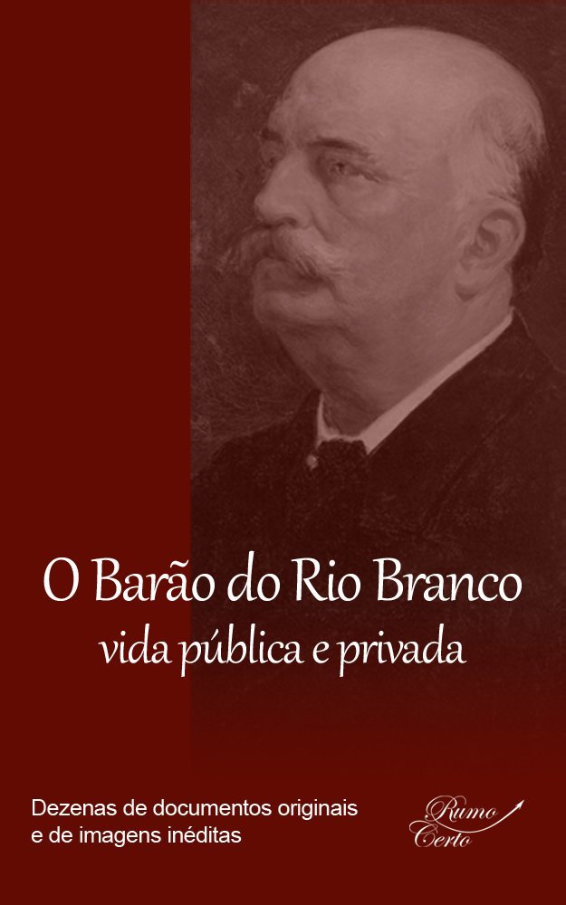 O Barão do Rio Branco – vida pública e privada: O herói e diplomata que ...
